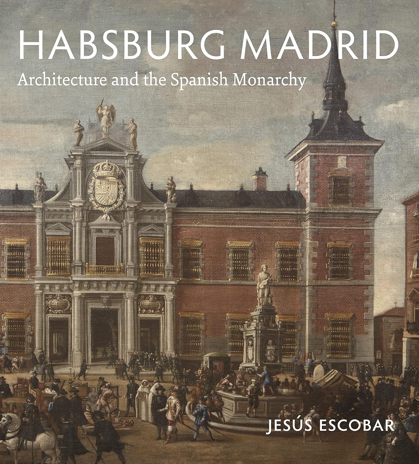 Habsburg Madrid: Architecture and the Spanish Monarchy | Princeton ...